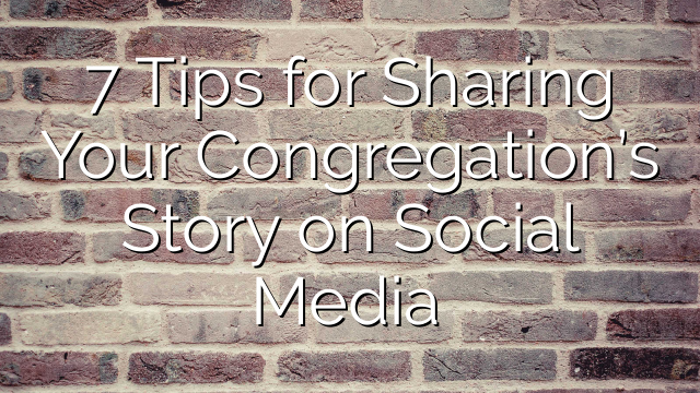 7 Tips for Sharing Your Congregation’s Story on Social Media ...